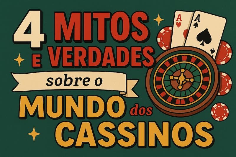 4 Mitos e Verdades sobre o Mundo dos Cassinos